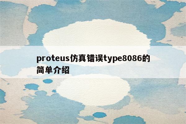 Proteus仿真错误type8086 Proteus相关 Proteus8软件proteus软件 4353