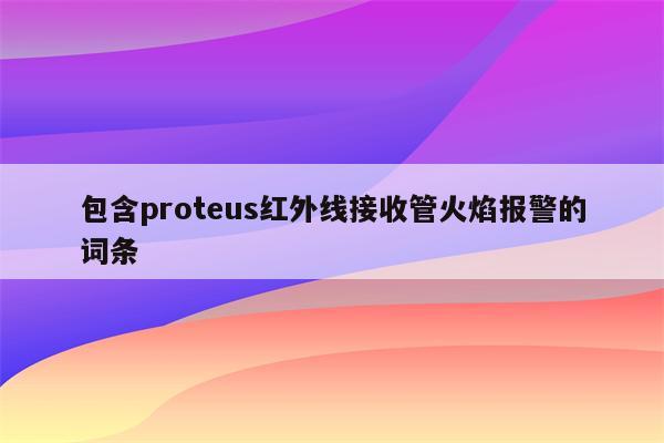 包含proteus红外线接收管火焰报警的词条 Proteus相关 Proteus8软件proteus软件 9591