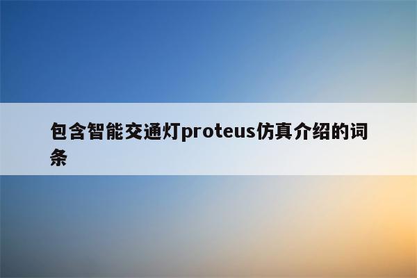 包含智能交通灯proteus仿真介绍的词条 Proteus相关 Proteus8软件proteus软件 