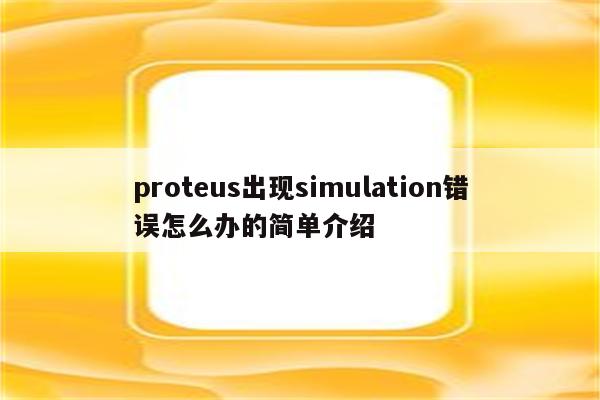 proteus出现simulation错误怎么办 - proteus相关 - Proteus8软件_Proteus软件