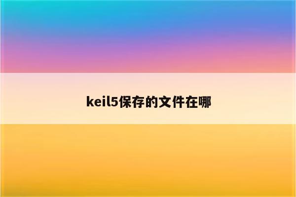 keil5保存的文件在哪 - keil相关 - Proteus8软件_Proteus软件