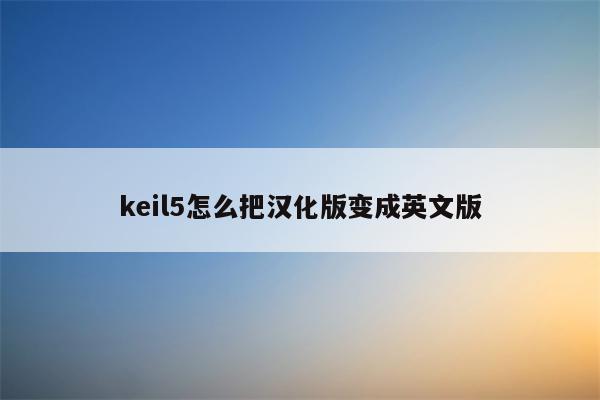 keil5怎么把汉化版变成英文版 - keil相关 - Proteus8软件_Proteus软件