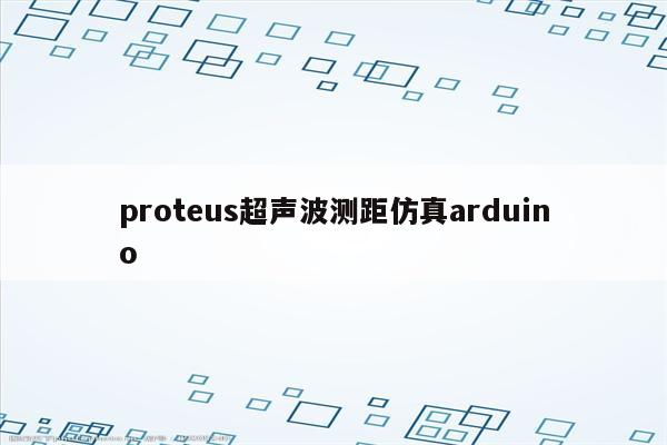 Proteus超声波测距仿真arduino Proteus相关 Proteus8软件proteus软件