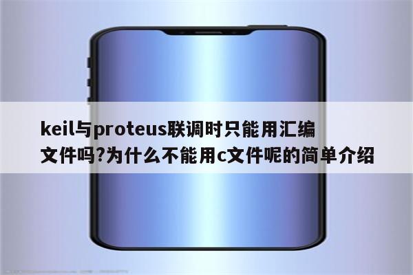 Keil与proteus联调时只能用汇编文件吗为什么不能用c文件呢的简单介绍 Keil相关 Proteus8软件proteus软件