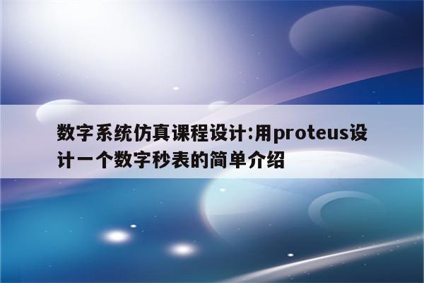 数字系统仿真课程设计用proteus设计一个数字秒表的简单介绍 Proteus相关 Proteus8软件proteus软件